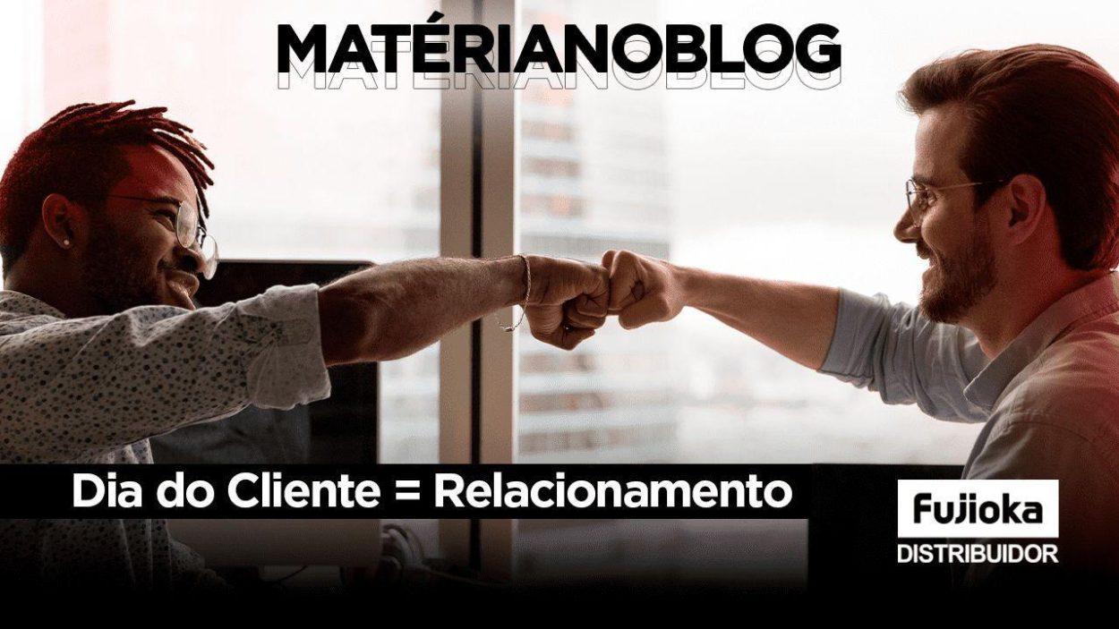 DIA DO CLIENTE: A palavra de ordem é: relacionamento. - Blog - Fujioka ...